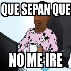 Meme Personalizado - Que sepan que No me Ire - 31534070