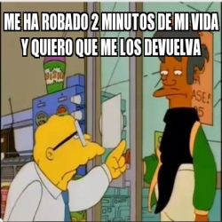 Meme Personalizado - Me ha robado 2 minutos de mi vida y quiero que me ...