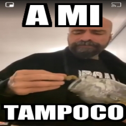 Meme Personalizado - A MI Tampoco - 31534296