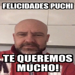 Meme Personalizado - Felicidades Puchi Te queremos mucho! - 31534334