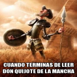 Meme Personalizado - CUANDO TERMINAS DE LEER DON QUIJOTE DE LA MANCHA ...