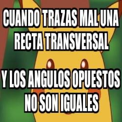 Meme Personalizado - cuando trazas mal una recta transversal y los ...