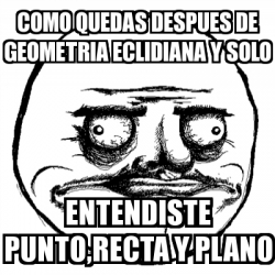Meme Me Gusta - como quedas despues de geometria eclidiana y solo ...