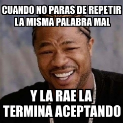 Meme Yo Dawg - Cuando no paras de repetir la misma palabra mal Y la rae ...
