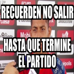 Meme Personalizado - Recuerden no salir hasta que termine el partido ...
