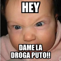 Meme Bebe furioso - hey dame la droga puto!! - 31536830