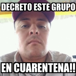 Meme Personalizado - Decreto este grupo En cuarentena!! - 31537837
