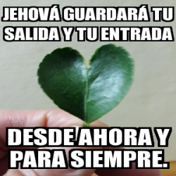 Meme Personalizado - JehovÃ¡ guardarÃ¡ tu salida y tu entrada Desde ...