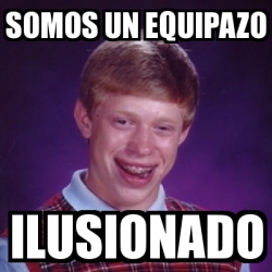 Meme Bad Luck Brian - SOMOS UN EQUIPAZO ILUSIONADO - 31538746