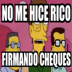 Meme Personalizado - No me hice rico Firmando cheques - 31538882