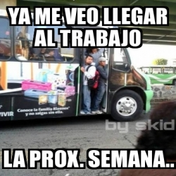 Meme Personalizado - Ya me veo llegar al trabajo La prox. Semana ...