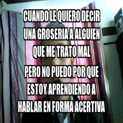 Meme Personalizado - cuando le quiero decir una groseria a alguien que ...