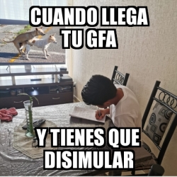 Meme Personalizado - CUANDO LLEGA TU GFA Y TIENES QUE DISIMULAR - 31540184