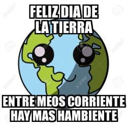 Meme Personalizado - feliz dia de la tierra entre meos corriente hay ...