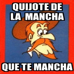 Meme Personalizado - Quijote de la mancha que te mancha - 31541556
