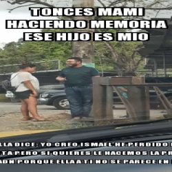 Meme Personalizado - Tonces mami haciendo memoria ese hijo es mio Ella ...