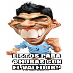Meme Personalizado - LISTOS PARA 4 HORAS CON EL VALEDOR? - 31543393
