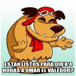 Meme Personalizado - ESTAN LISTOS PARA OIR X 4 HORAS A OMAR EL VALEDOR ...