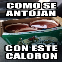 Meme Personalizado - Como se antojan Con este caloron - 31543604