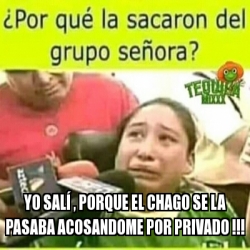 Meme Personalizado - Yo salÃ­ , porque el chago se la pasaba acosandome ...