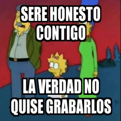 Meme Personalizado - Sere honesto contigo La verdad no quise grabarlos ...