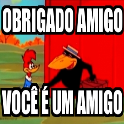 Meme Personalizado - OBRIGADO AMIGO VOCÃŠ Ã‰ UM AMIGO - 31544953