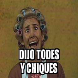 Meme Personalizado - DIJO TODES Y CHIQUES - 31545005