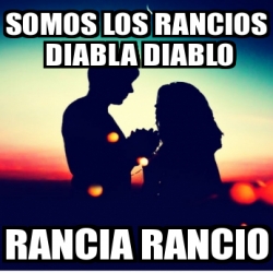 Meme Personalizado - SOMOS LOS RANCIOS DIABLA DIABLO RANCIA RANCIO ...