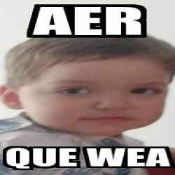 Meme Personalizado - Aer Que wea - 31546894