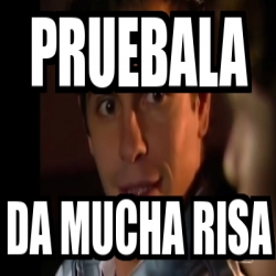 Meme Personalizado - Pruebala da mucha risa - 31547456