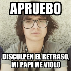Meme Personalizado - Apruebo disculpen el retraso, mi papi me violo ...