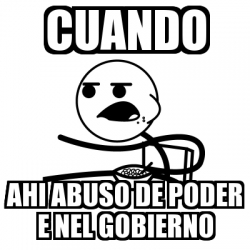 Meme Cereal Guy - cuando ahi abuso de poder e nel gobierno - 31547916