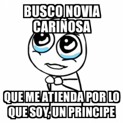 Meme Por favor - busco novia cariÃ±osa que me atienda por lo que soy ...