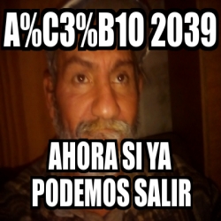 Meme Personalizado - A%C3%B1o 2039 Ahora si ya podemos salir - 31548007