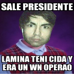 Meme Personalizado - Sale presidente Lamina teni cida y era un wn ...