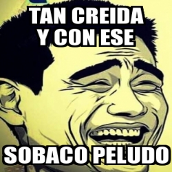 Meme Personalizado - tan creida y con ese sobaco peludo - 31549312