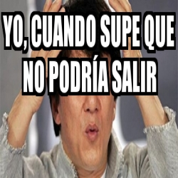 Meme Personalizado - yo, cuando supe que no podrÃ­a salir - 31550301