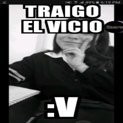 Meme Personalizado - Traigo el vicio :v - 31550920