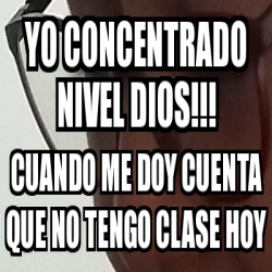 Meme Personalizado - Yo concentrado nivel dios!!! Cuando me doy cuenta ...