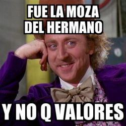 Meme Willy Wonka - Fue la moza del hermano Y no q valores - 31551348