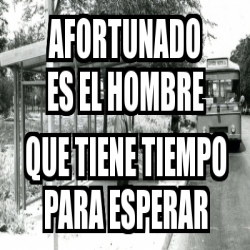 Meme Personalizado - afortunado es el hombre que tiene tiempo para ...