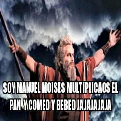 Meme Personalizado - soy manuel moises multiplicaos el pan y comed y ...
