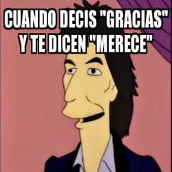 Meme Personalizado - CUando decis "gracias" y te dicen "merece" - 31555214