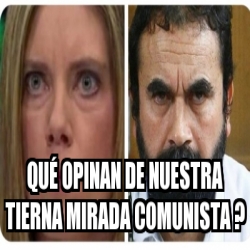 Meme Personalizado - QuÃ© opinan de nuestra tierna mirada Comunista ...