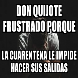 Meme Personalizado - Don Quijote frustrado porque la cuarentena le ...
