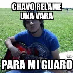 Meme Personalizado - Chavo relame una vara Para mi Guaro - 31555996