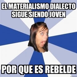 Meme Annoying Facebook Girl - El materialismo dialecto sigue siendo ...