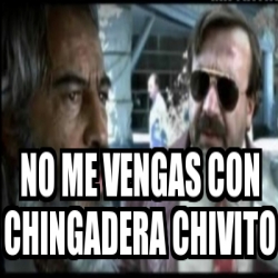 Meme Personalizado - No me vengas con Chingadera chivito - 31557424