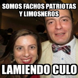 Meme Personalizado - Somos FACHOS patriotas y limosneros Lamiendo culo ...