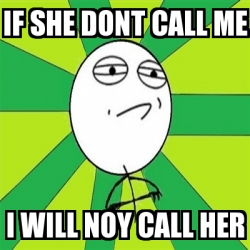 Meme Challenge Accepted - If she dont call me i will noy call her ...